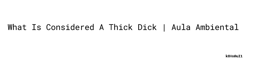 What Is Considered A Thick Dick Aula Ambiental